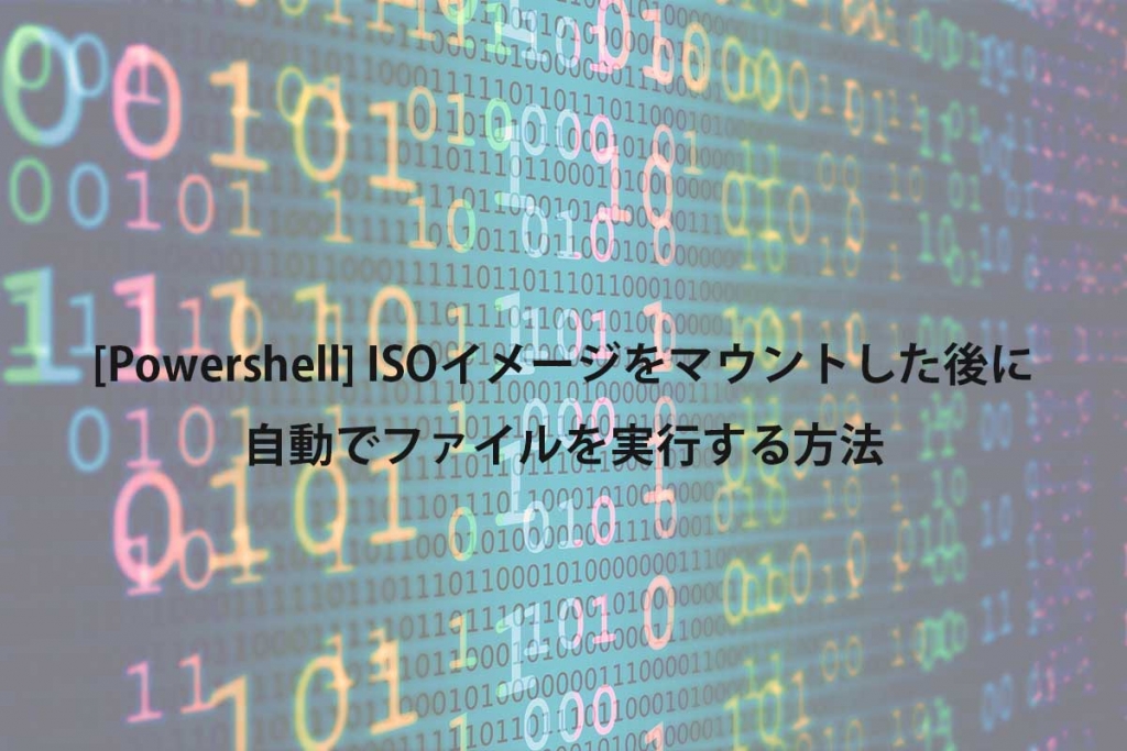 [Powershell] ISOイメージをマウントした後に自動でファイルを実行する方法 | FEELD BLOG
