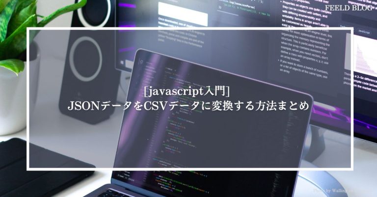 [javascript入門] JSONデータをCSVデータに変換する方法まとめ | FEELD BLOG