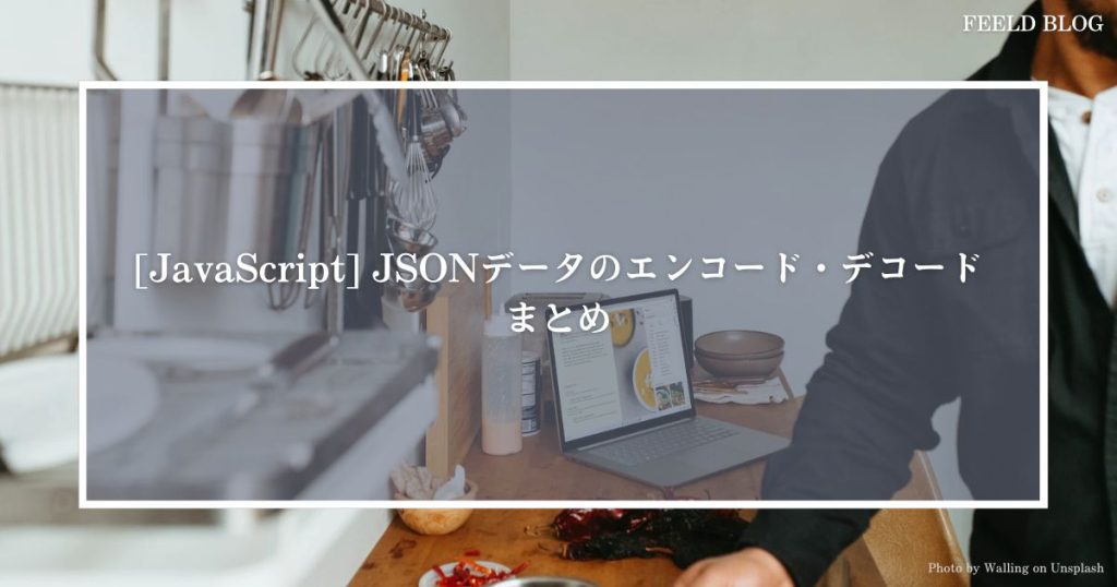 [JavaScript] JSONデータのエンコード・デコードまとめ | FEELD BLOG