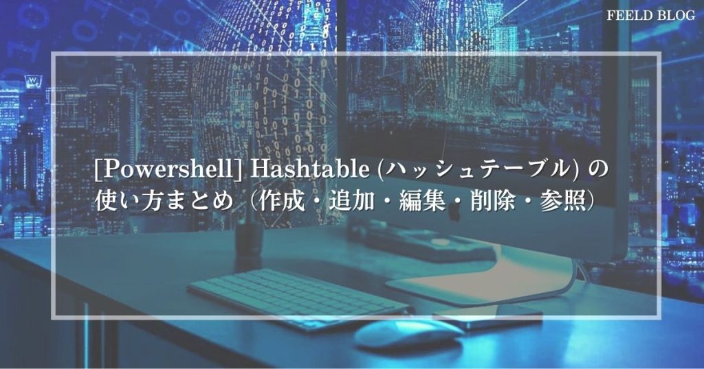 [Powershell] Hashtable (ハッシュテーブル) の使い方まとめ（作成・追加・編集・削除・参照） | FEELD BLOG